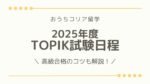 【TOPIK受験情報📢】2025年TOPIK日韓受験日と高級合格のコツを徹底解説 - おうちコリア留学